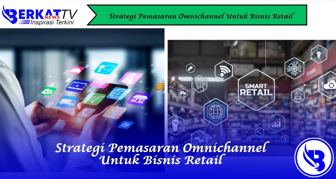 Strategi Pemasaran Omnichannel Untuk Bisnis Retail - Berkatnews TV
